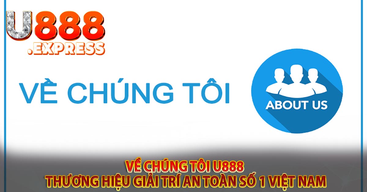 Về chúng tôi U888 - Thương hiệu giải trí an toàn số 1 Việt Nam